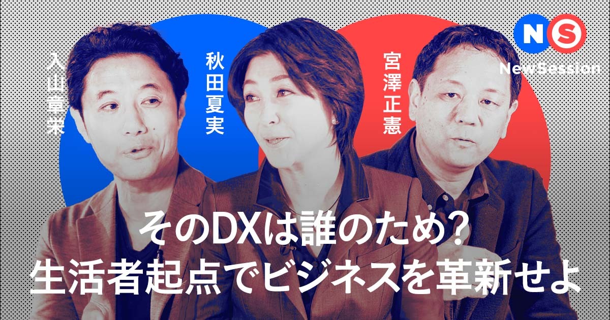 New Session | そのDXは誰のため？生活者起点でビジネスを革新せよ - NewsPicks