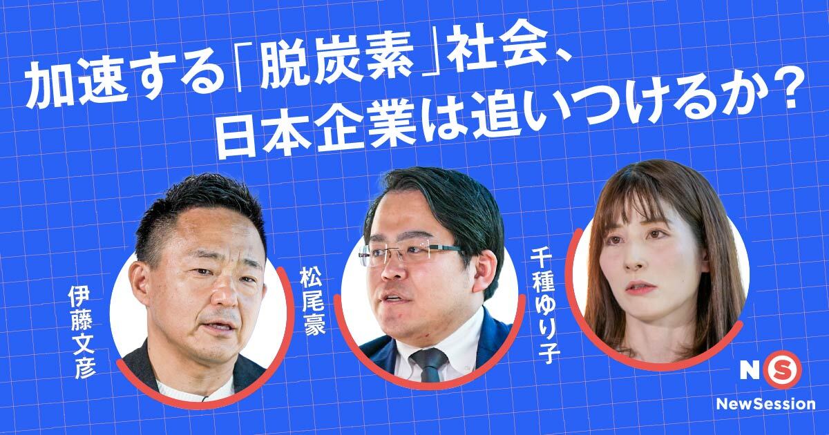 New Session | 加速する「脱炭素」社会、日本企業は追いつけるか？ - NewsPicks