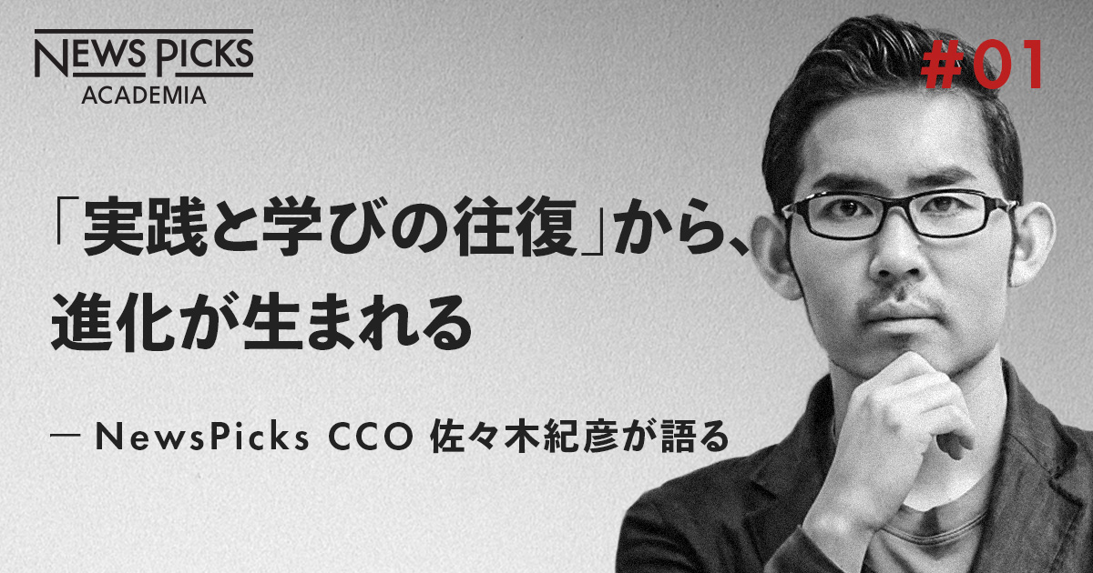 NewsPicks CCO 佐々木紀彦「実践と学びの往復」から、進化が生まれる - NewsPicksアカデミア